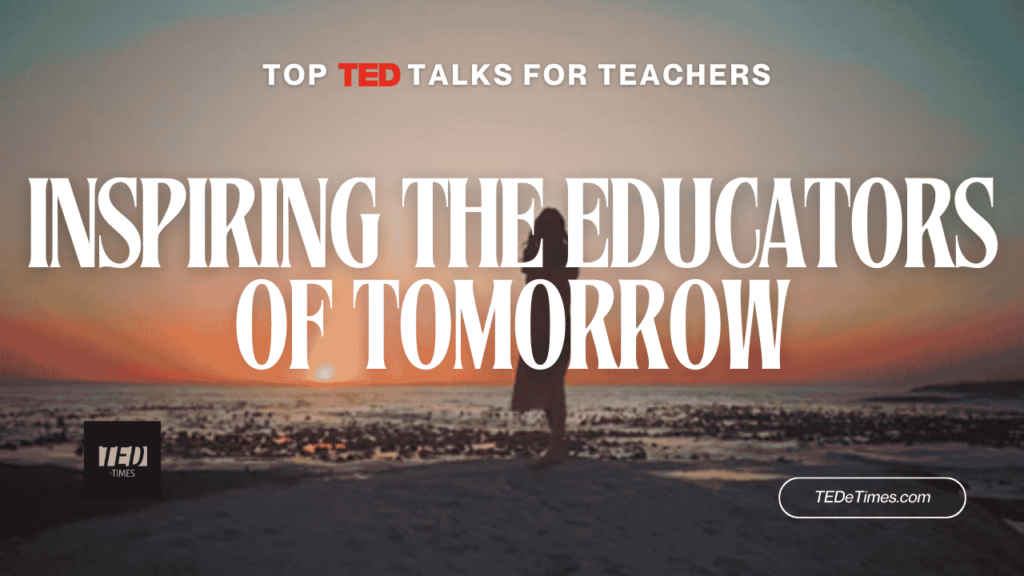 Top TED Talks for Teachers: Inspiring Educators for Tomorrow - TEDeTimes